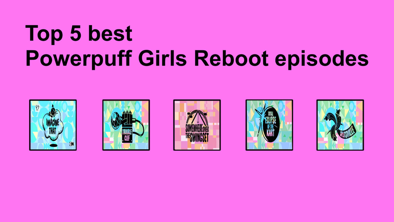 Top 5 Best Powerpuff Girls Reboot Episodes By Jallroynoy On Deviantart