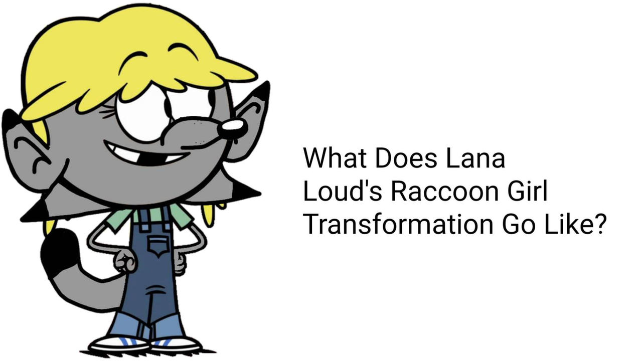 How Does Lana Louds Raccoon Girl Tf Go Like By Conorlordofcreation On