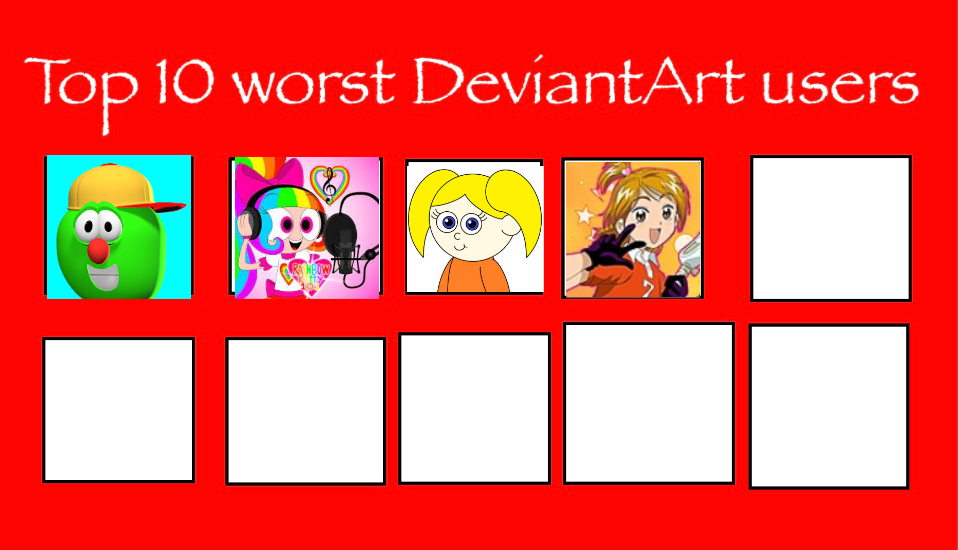 My Top 10 Worst Deviantart Users (WIP) by CatbotArts on DeviantArt My Top 10 Worst Deviantart Users (WIP) by CatbotArts on DeviantArt