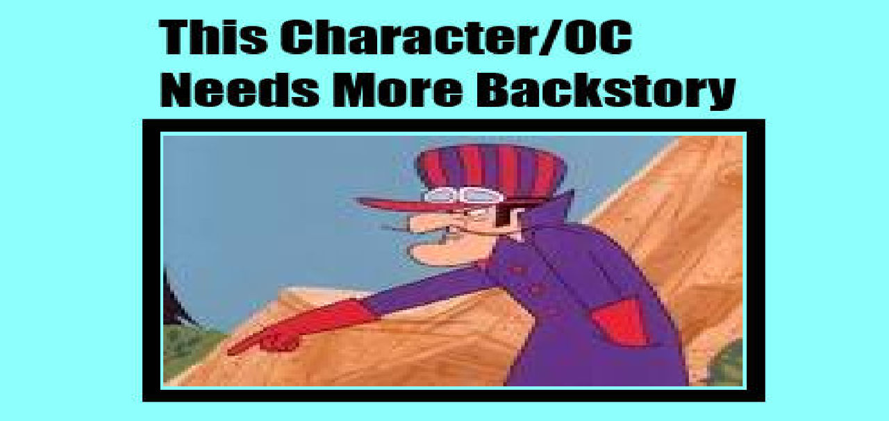 My This Character Needs More Backstory Meme by gxfan537 on DeviantArt My This Character Needs More Backstory Meme by gxfan537 on DeviantArt