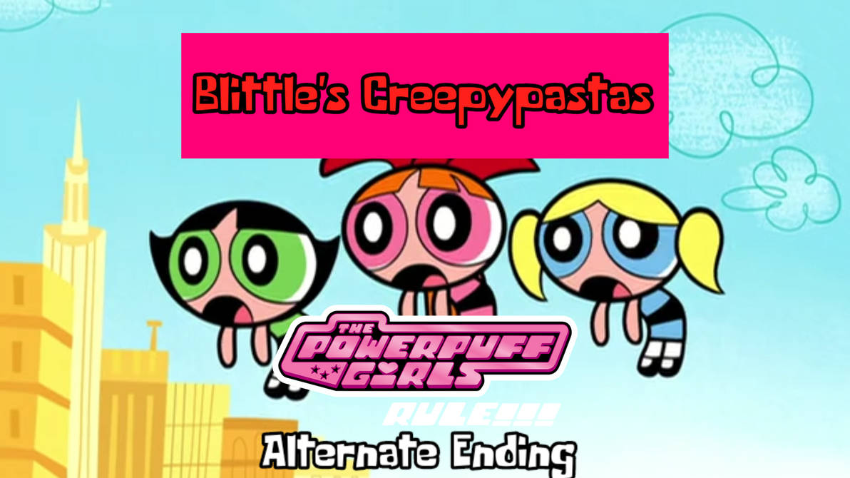 Blittles Creepypastas Ppg Rule Alternate Ending By Little 2011 On Deviantart