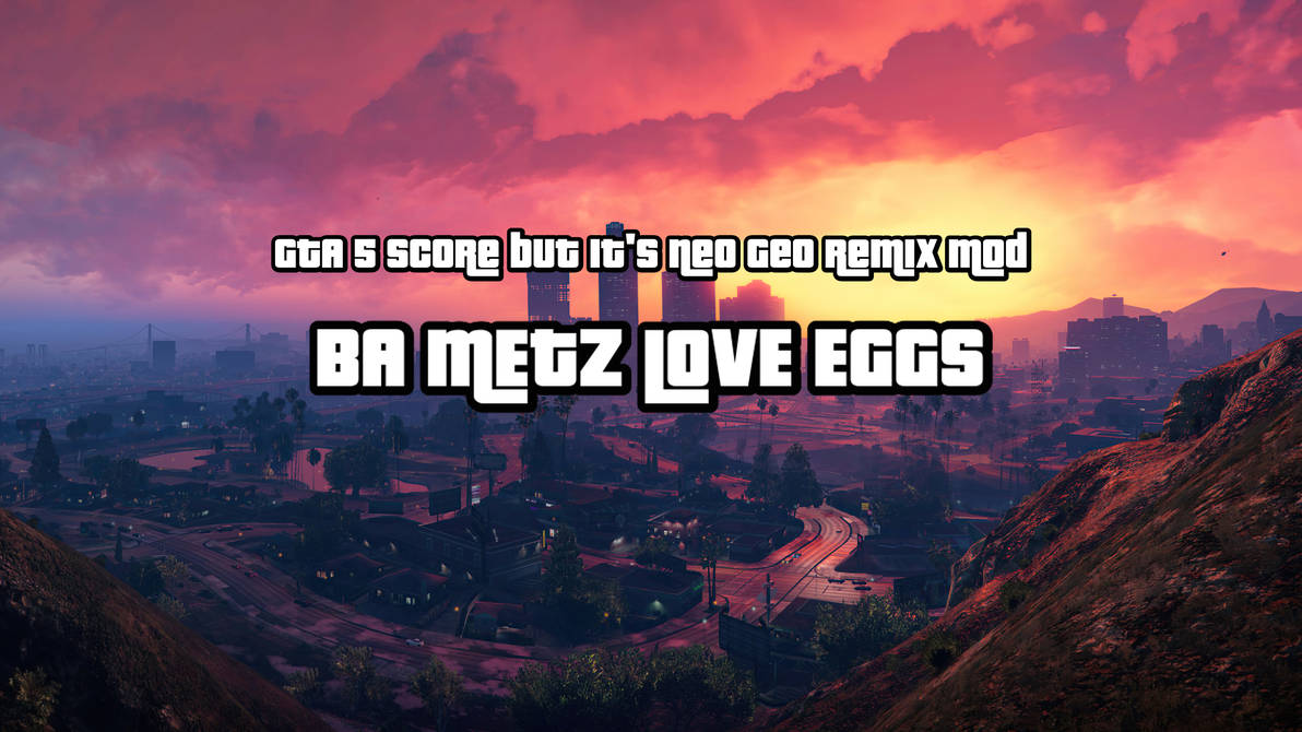 GTA V Score Neo Geo Remix - BA METZ LOVE EGGS by BojanV06 on DeviantArt