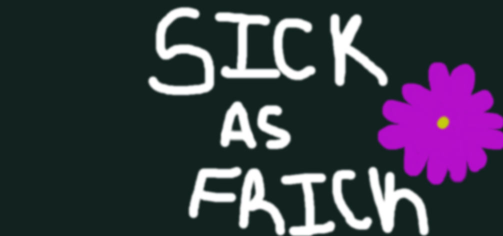 SICK AS FRICK by Chloeebrown on DeviantArt