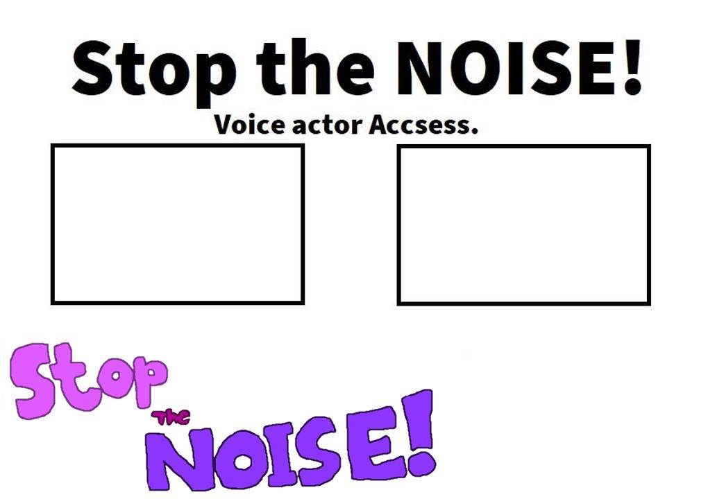 Stop the NOISE! Voice Actor Accsess by ewanlow2007 on DeviantArt