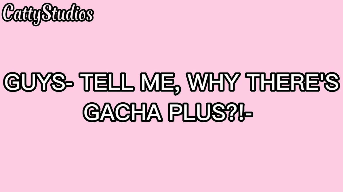 wait- GACHA PLUS?!- by CattyStudios on DeviantArt