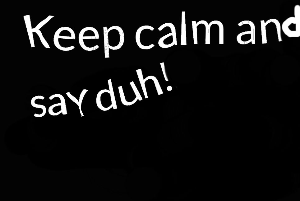 Keep calm and say duh by derpyloverMUFFINS123 on DeviantArt