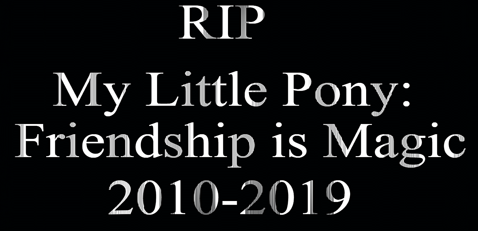 RIP My Little Pony: FIM 2010-2019 by EarWaxKid on DeviantArt