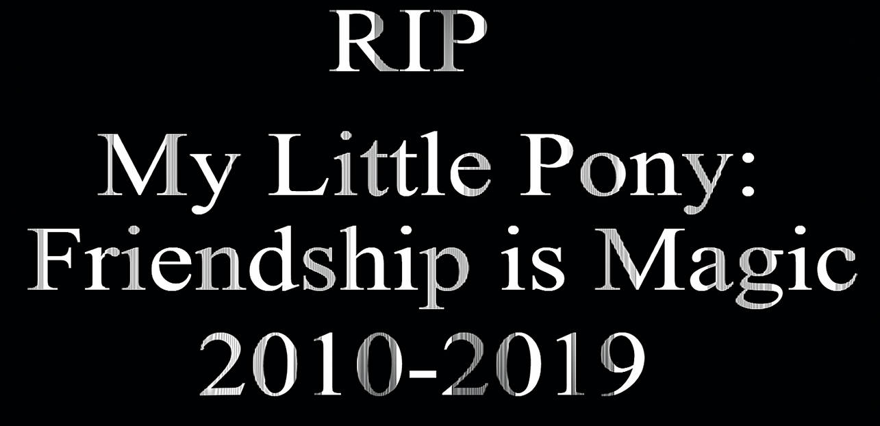 RIP My Little Pony: FIM 2010-2019 by EarWaxKid on DeviantArt