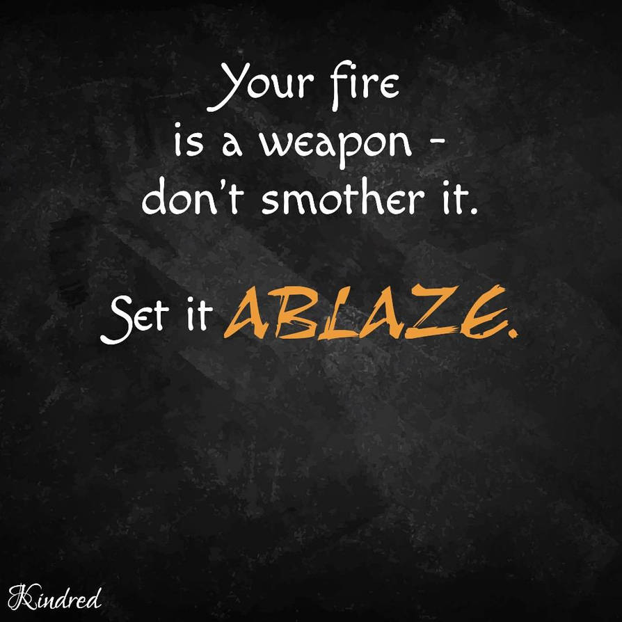 Ablaze Quote or Meme by kindred-art on DeviantArt