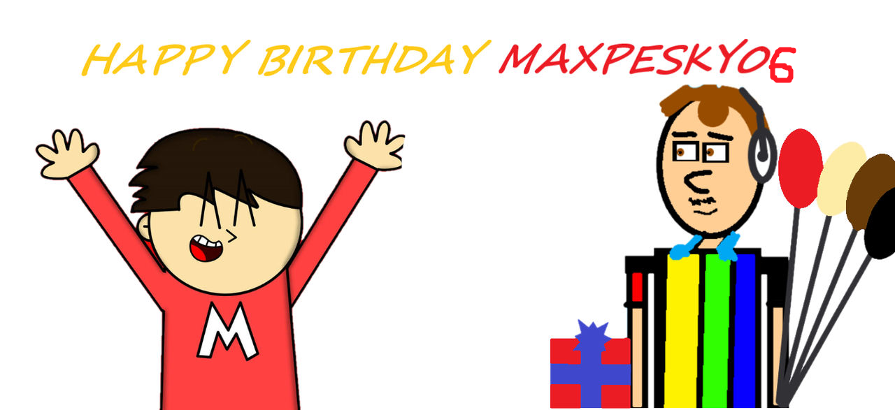 Happy Birthday maxpesky06 by thecartoonyiscool on DeviantArt