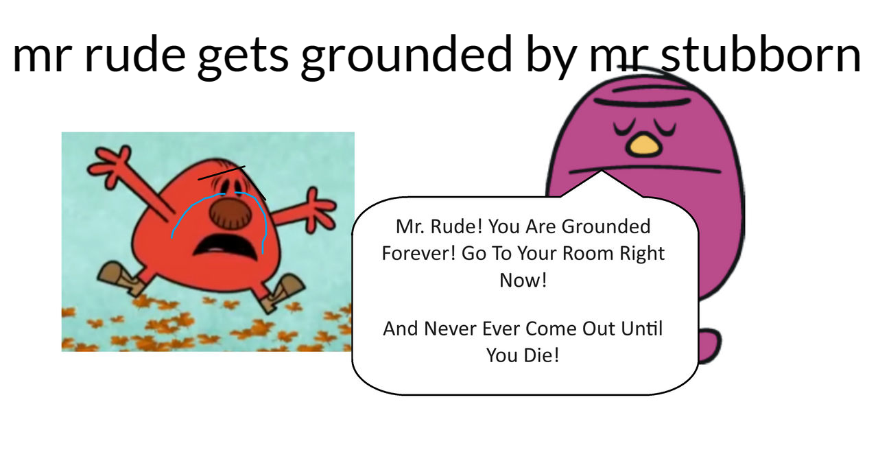 mr rude gets grounded by mr stubborn by convbobcat on DeviantArt