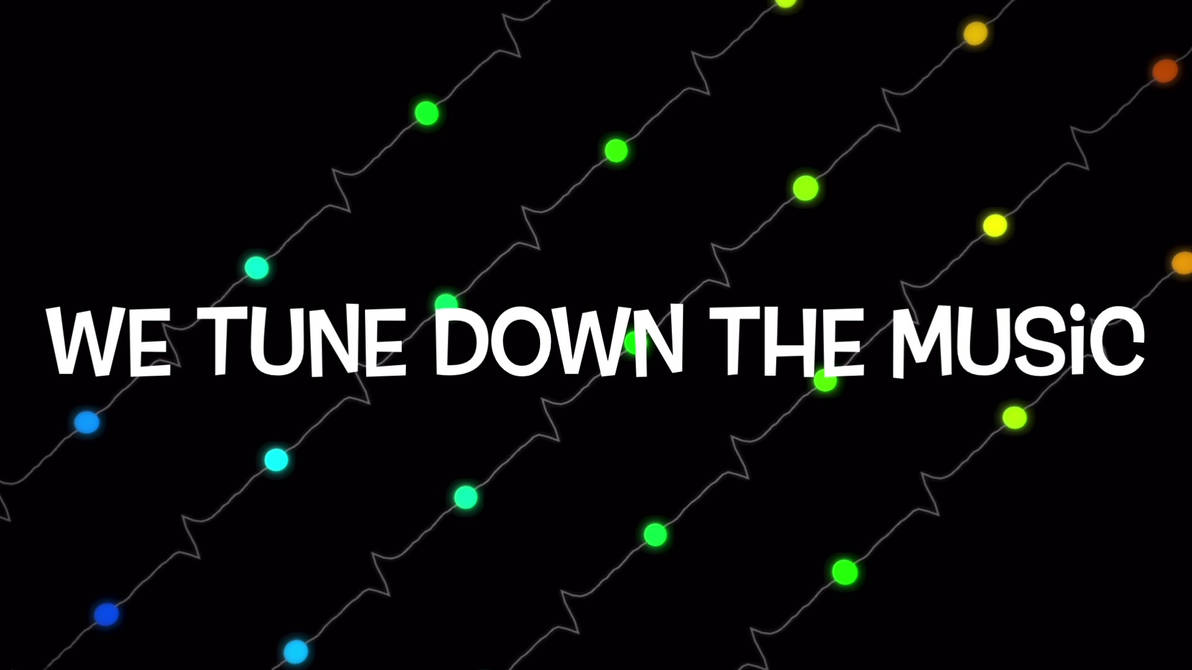 We Tune Down The Music by scrivenertheater on DeviantArt