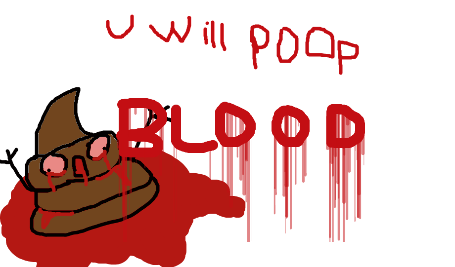 YOU WILL POOP BLOOD by I-eat-poopies on DeviantArt