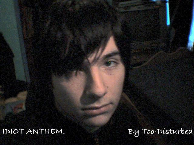 Idiot Anthem. by too-disturbed on DeviantArt