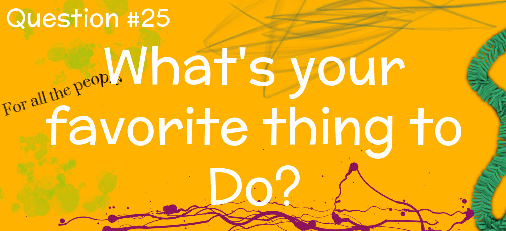 Question 25: What's your favorite thing to Do? by GumballFan333 on ...