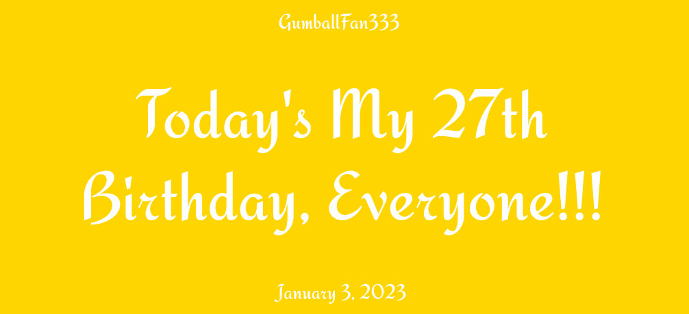 Today's My 27th Birthday, Everyone!!! by GumballFan333 on DeviantArt