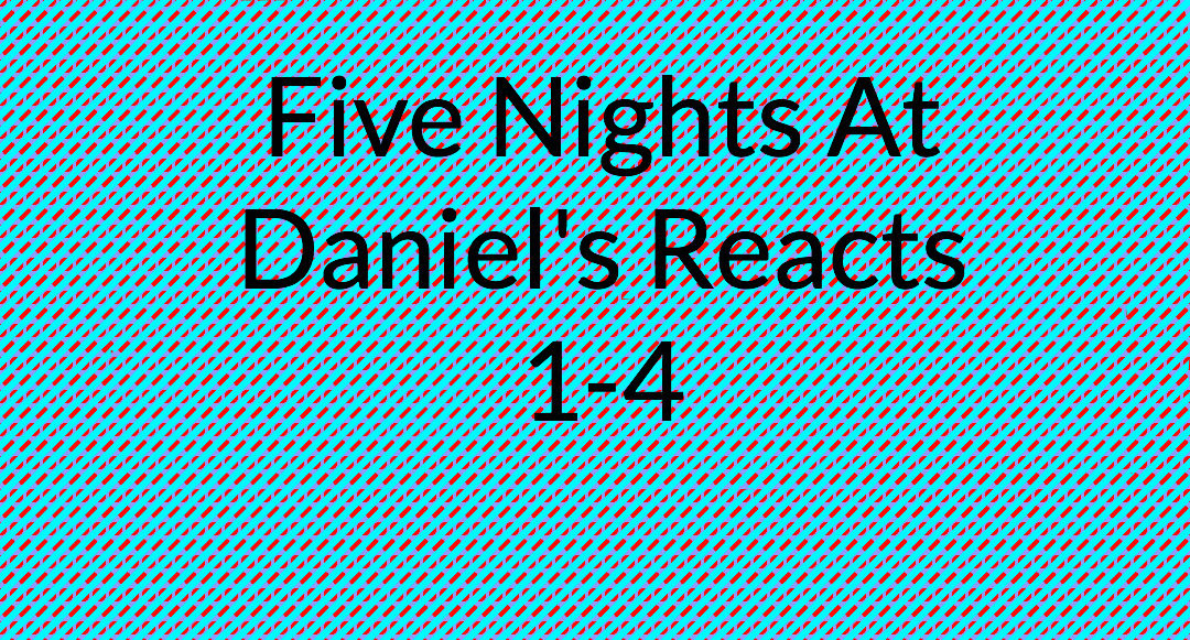 Five Nights At Daniel's Reacts by Stupid-Midnight on DeviantArt