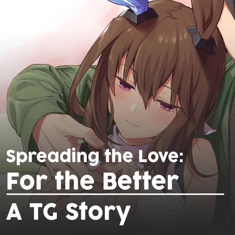 Spreading the Love, Part 10 - For the Better by ptxTG on DeviantArt