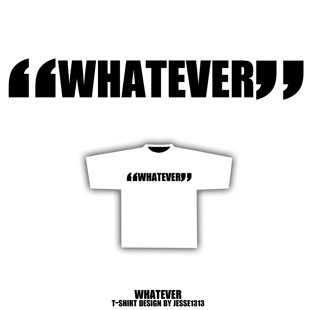 'Whatever' T-Shirt Design by jesse1313 on DeviantArt