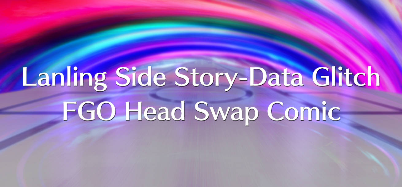 Lanling Side Story/DataGlitch-FGO Head Swap Comic by Jefr0711 on DeviantArt