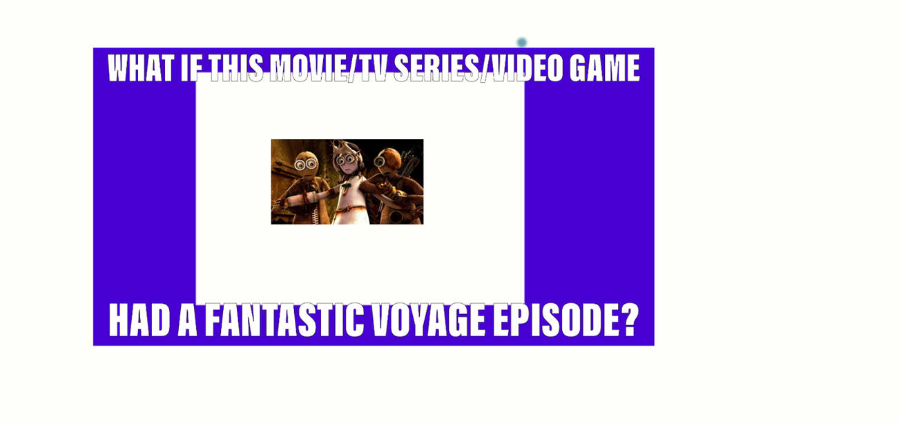 what if 9 has a fantastic voyage eposode by zenithfan on DeviantArt